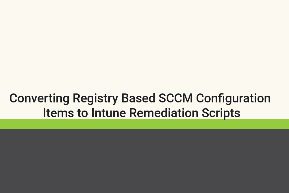 Converting Registry Based SCCM Configuration Items to Intune Remediation Scripts
